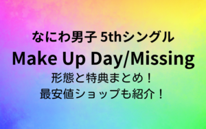 なにわ男子5thシングルMake Up Day/Missing予約特典と形態の違い！最安値ショップは？